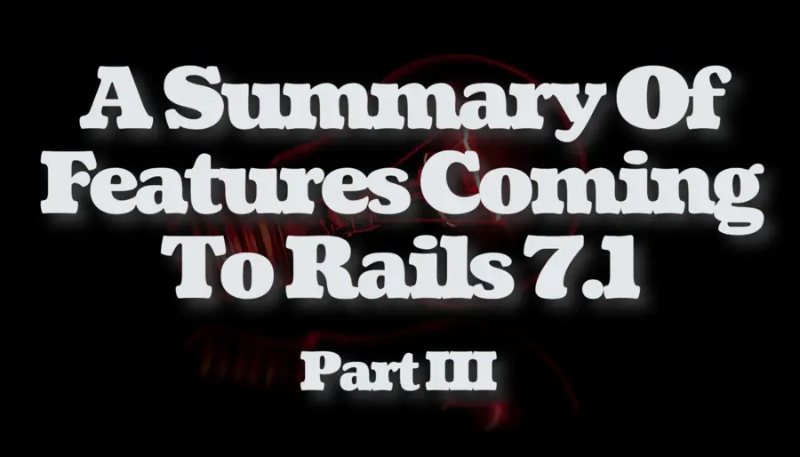 An Overview Of Ruby on Rails 7.1 Features. Part III An Overview Of Ruby on Rails 7.1 Features. Part III